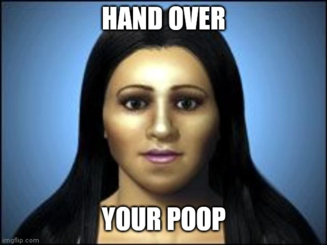 HAND OVER YOUR POOP - iFunny