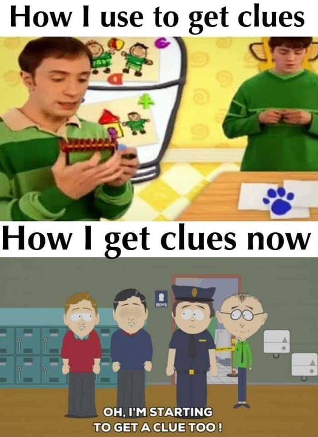 How I use to get clues How I get clues n now OH, I'M STARTING TO GET A ...