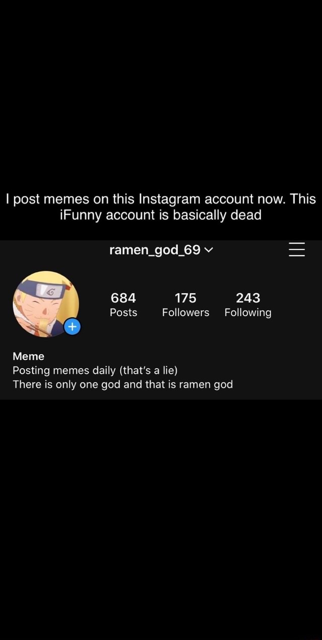 I post memes on this Instagram account now. This iFunny account is ...