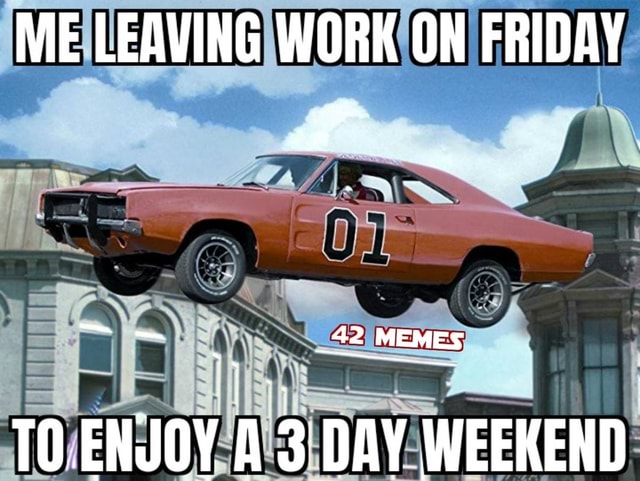 ME LEAVING WORK ON FRIDAY 12 MEMES ENJOY 3 DAY WEEKEND - iFunny