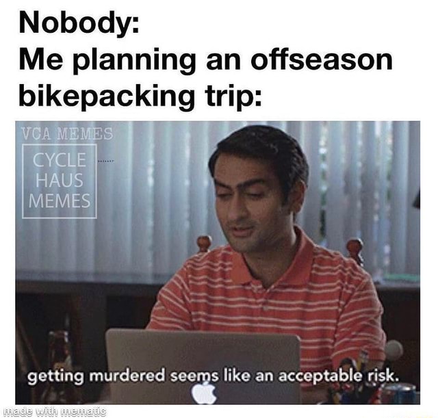 Nobody: Me planning an offseason bikepacking trip: HAUS MEMES getting ...