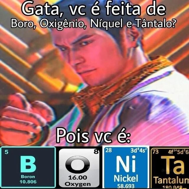 Gata, vc é feita de Boro, Oxigênio, Níquel e Tântalo? - iFunny Brazil