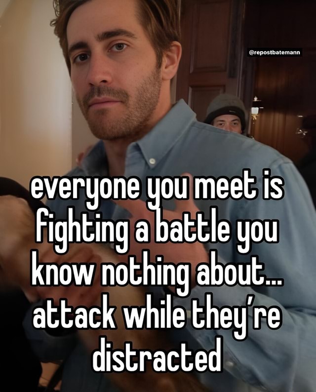 Everyone you meet is Fighting shattle you know nothing about... attack ...