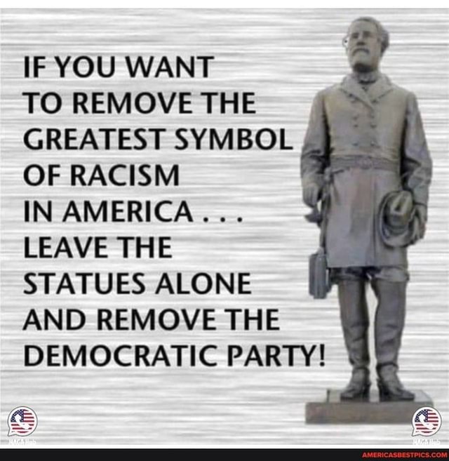 IF YOU WANT TO REMOVE THE GREATEST SYMBOL OF RACISM IN AMERICA... LEAVE ...