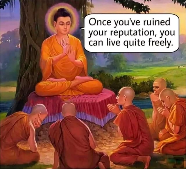I Once you've ruined your reputation, you can live quite freely. I - iFunny