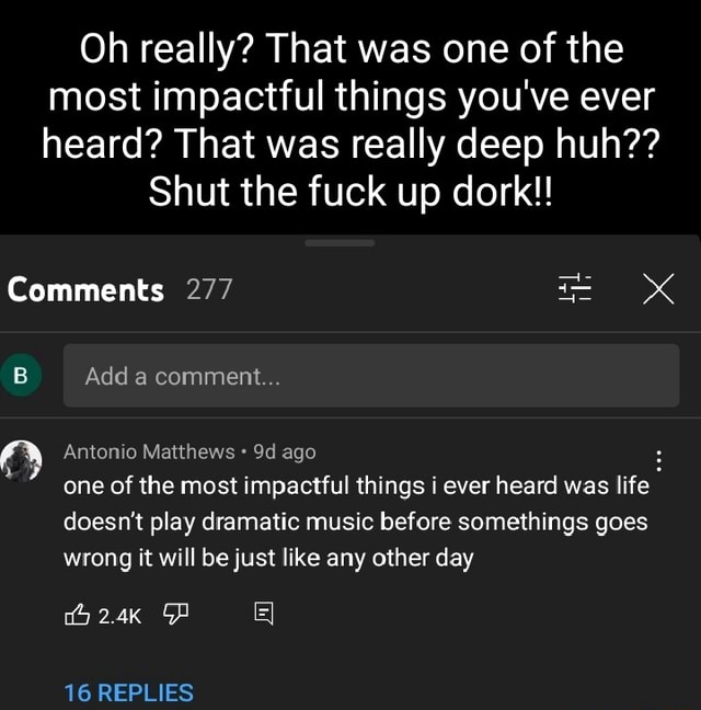 Oh really? That was one of the most impactful things you've ever heard? That was really deep huh ...