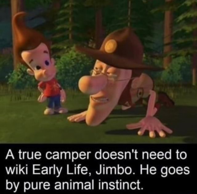 A true camper doesn't need to wiki Early Life, Jimbo. He goes by pure ...