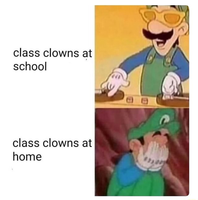 Class clowns at school class clowns at home - iFunny