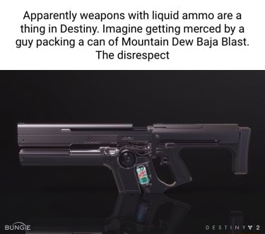 Apparently weapons with liquid ammo are a thing in Destiny. Imagine ...