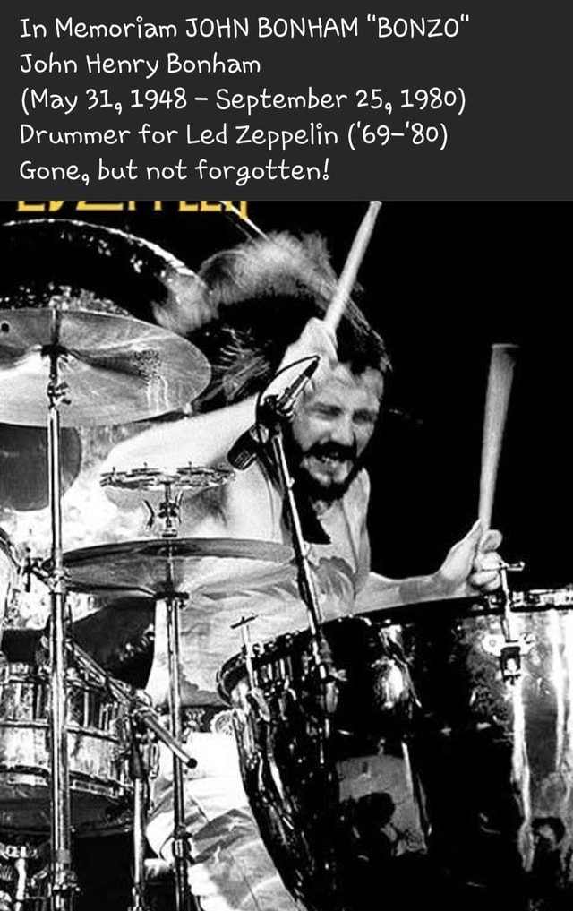 In Memoriam JOHN BONHAM "BONZ John Henry Bonham (May 31, 1948 September 25, 1980) Drummer for ...