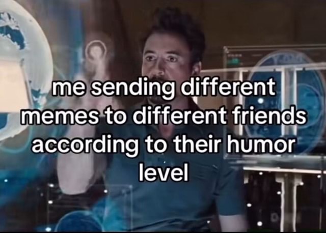 Me sending different memes to different friends according to their ...