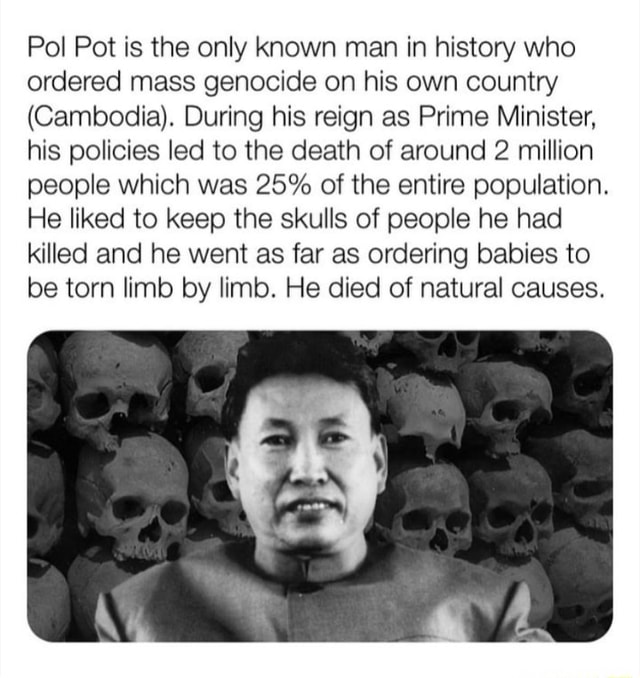 Pol Pot is the only known man in history who ordered mass genocide on ...