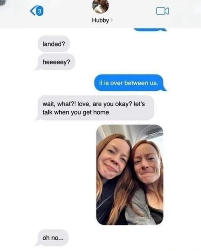 Hubby landed? heeeeey? it is over between us wait, what?! love, are you ...