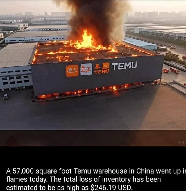 57,000 square foot Temu warehouse in China went up ir flames today. The ...