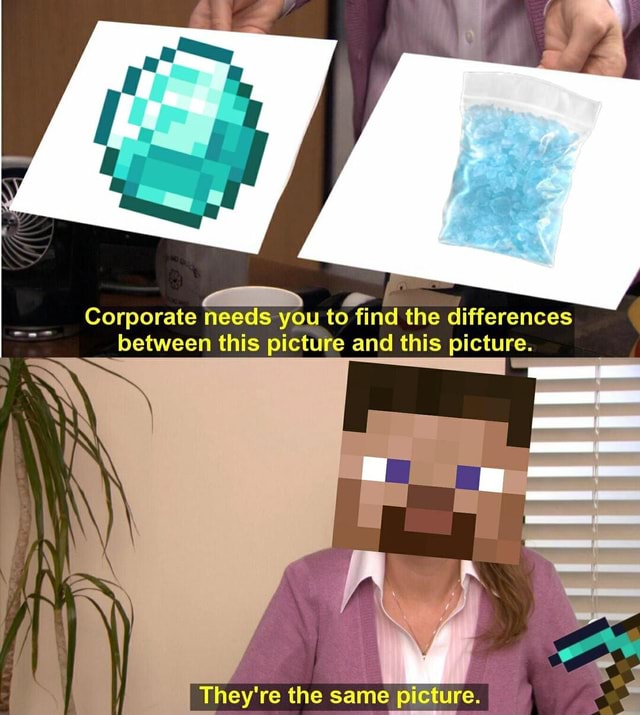 Corporate needs you to find the differences between this picture and ...