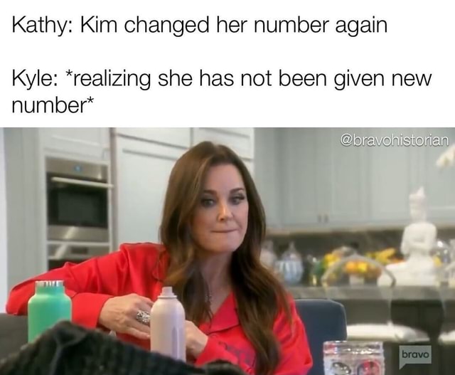Kathy: Kim changed her number again Kyle: *realizing she has not been ...