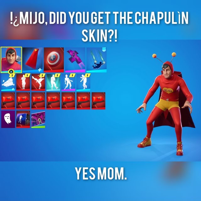 DID YOUGET THE CHAPULIN SKIN?! Bei we bh YES MOM. - iFunny