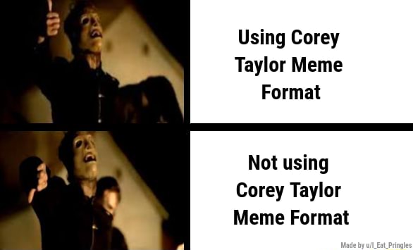 Using Corey Taylor Meme Format Not using Corey Taylor Meme Format - iFunny