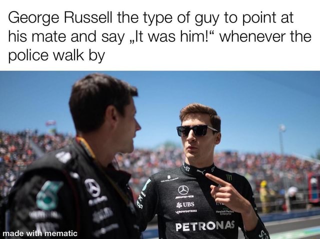 George Russell the type of guy to point at his mate and say ,It was him ...