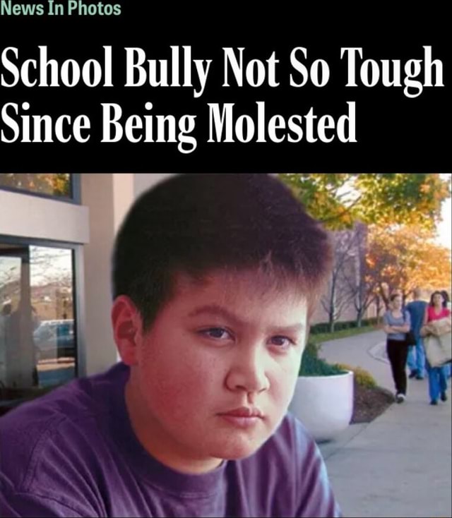 News In Photos School Bully Not So Tough Since Being Molested - iFunny