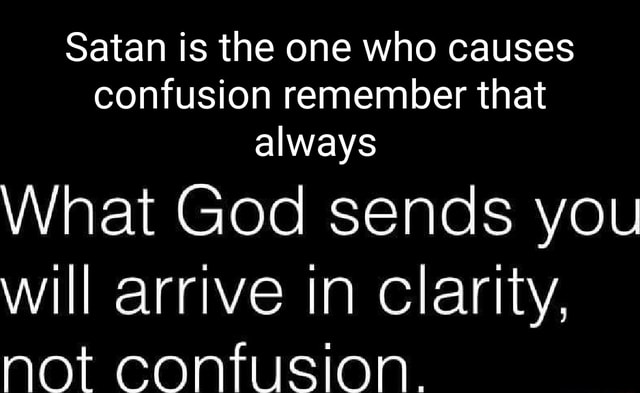 Satan is the one who causes confusion remember that always What God ...