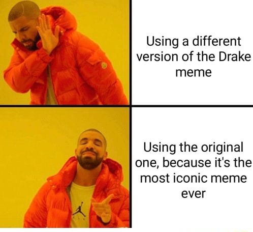 Using a different version of the Drake meme Using the original one ...