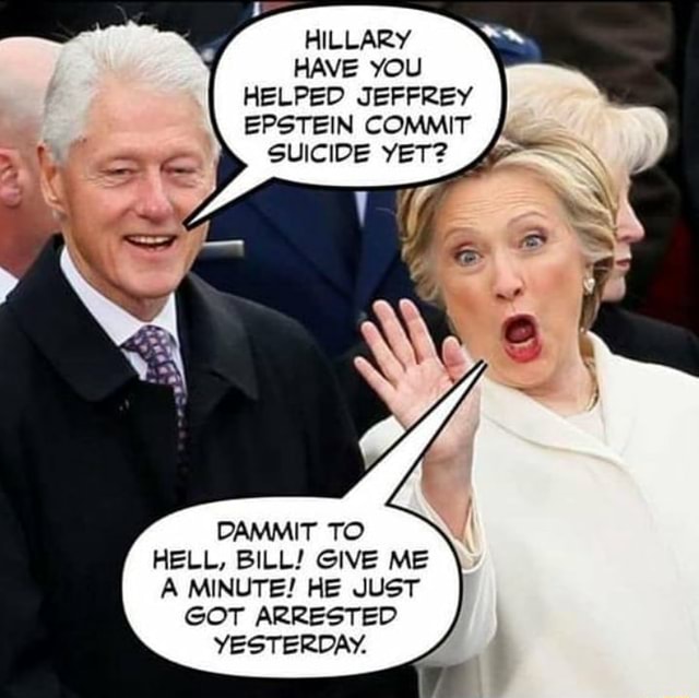 HILLARY HAVE YOU HELPED JEFFREY EPSTEIN COMMIT SUICIDE YET? DAMMIT TO ...