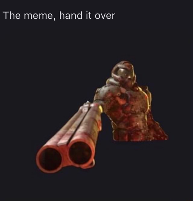 The meme, hand it over - iFunny