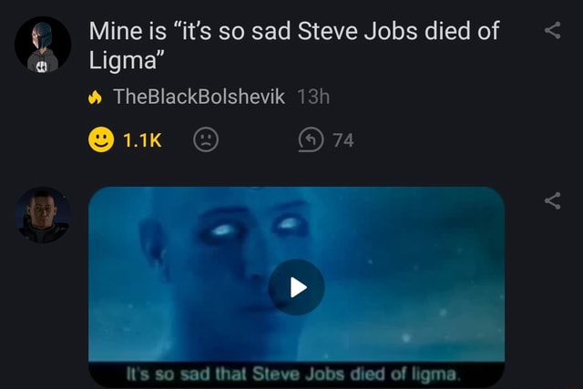 Mine is "it's so sad Steve Jobs died of Ligma" TheBlackBolshevik 1.1k ...
