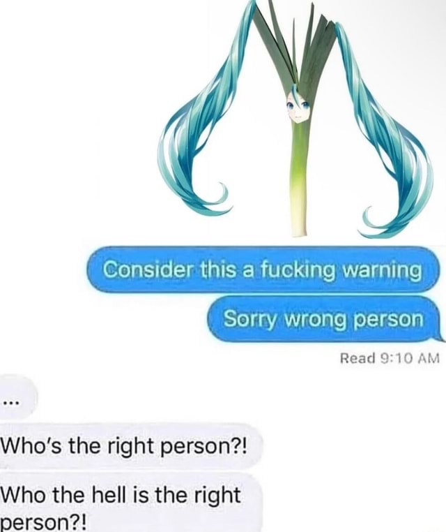 I Consider this fucking warning Sorry Wrong person Read AM Who's the right person?! Who the hell ...