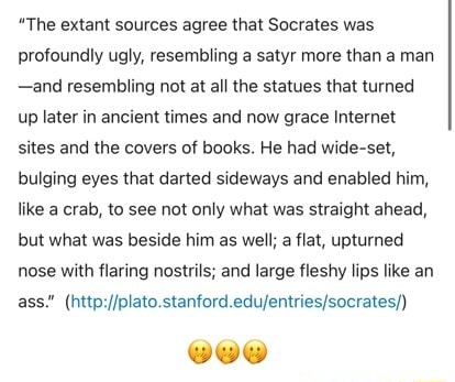 "The extant sources agree that Socrates was profoundly ugly, resembling ...
