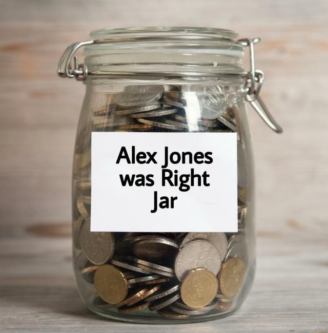 Alex Jones was Right Jar - iFunny