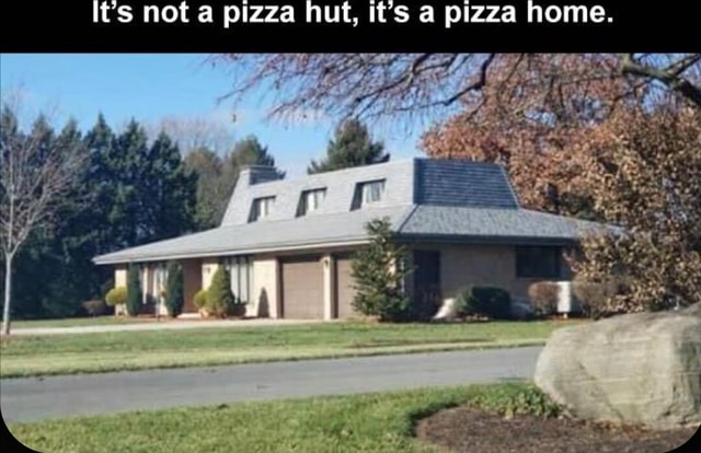 It's not a pizza hut, it's a pizza home. By - iFunny