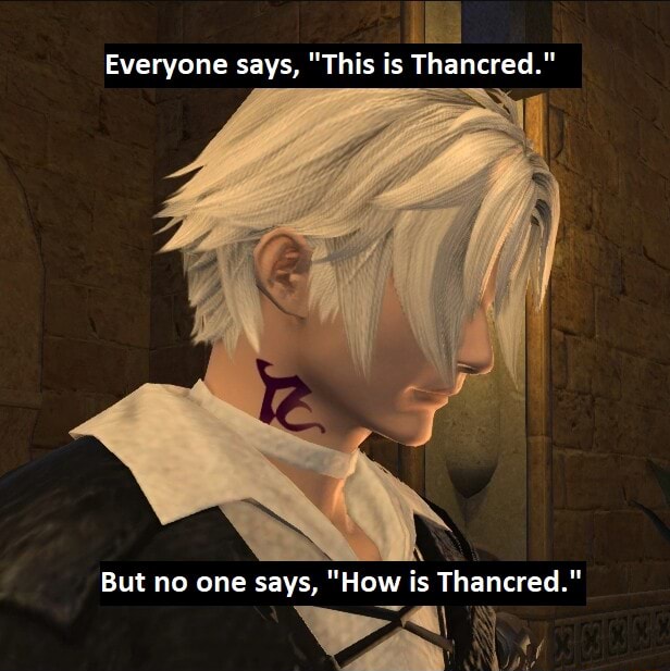 Everyone says, "This is Thancred." But no one says, "How is Thancred ...