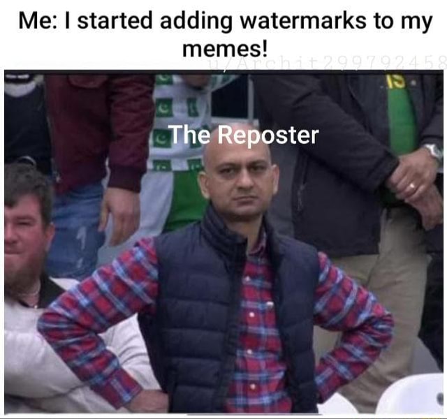 Me: I started adding watermarks to my memes! The Reposter - iFunny