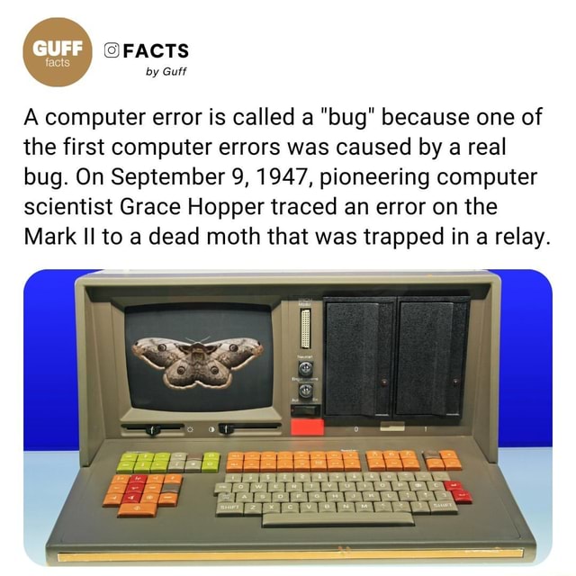FACTS by Guff A computer error is called a "bug" because one of the first computer errors was ...