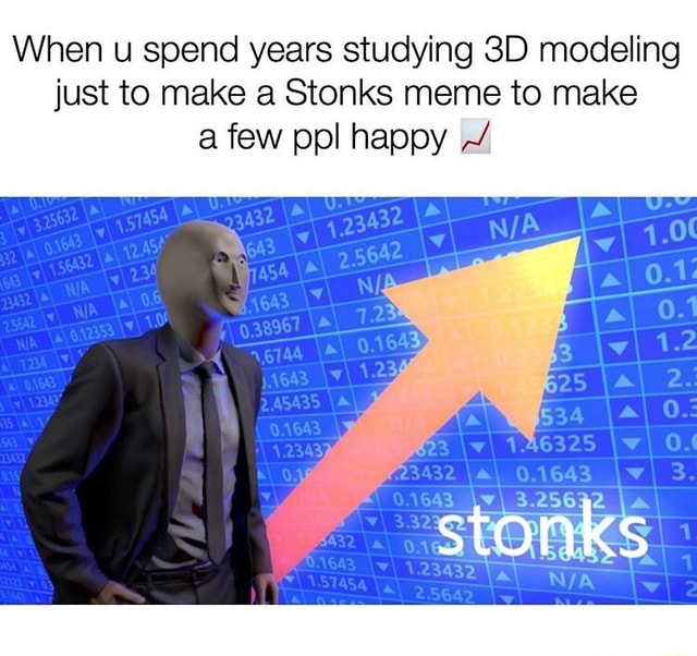 When u spend years studying 3D modeling just to make a Stonks meme to ...