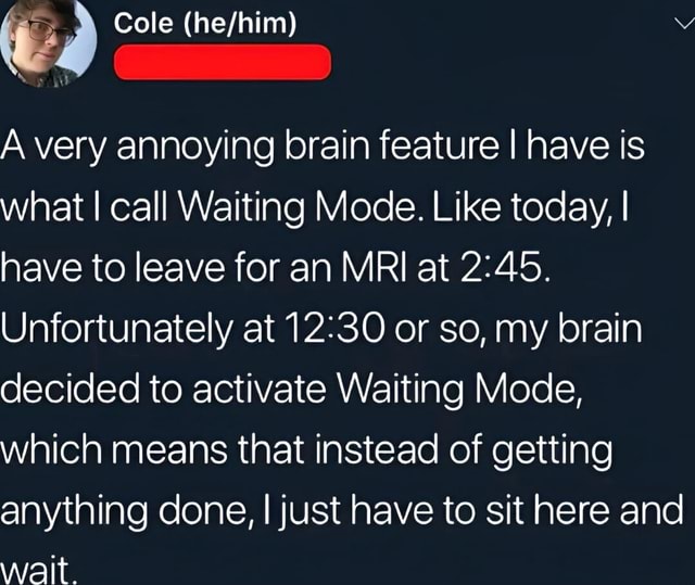 Cole A very annoying brain feature I have is what I call Waiting Mode ...