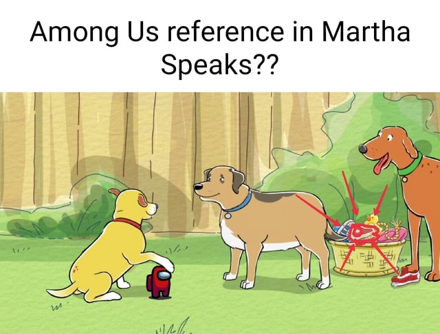 Among Us reference in Martha Speaks?? foe By - iFunny