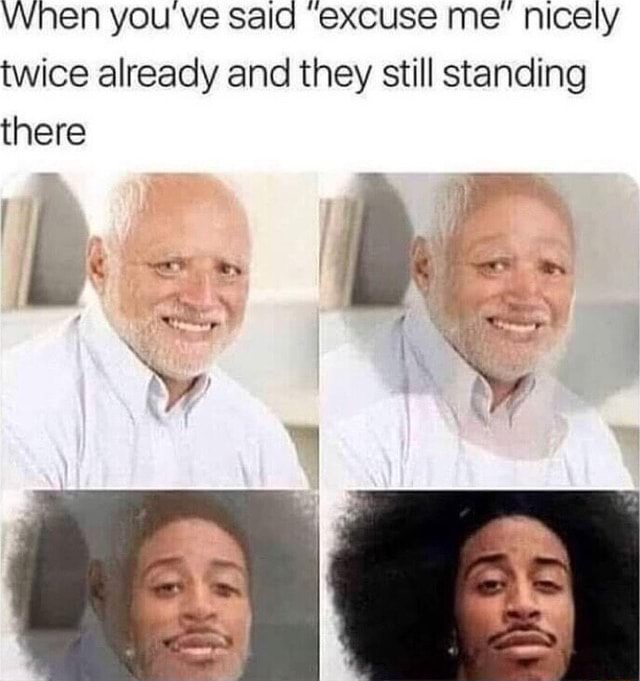 When you ve said excuse me nicely twice already and they still standing ...