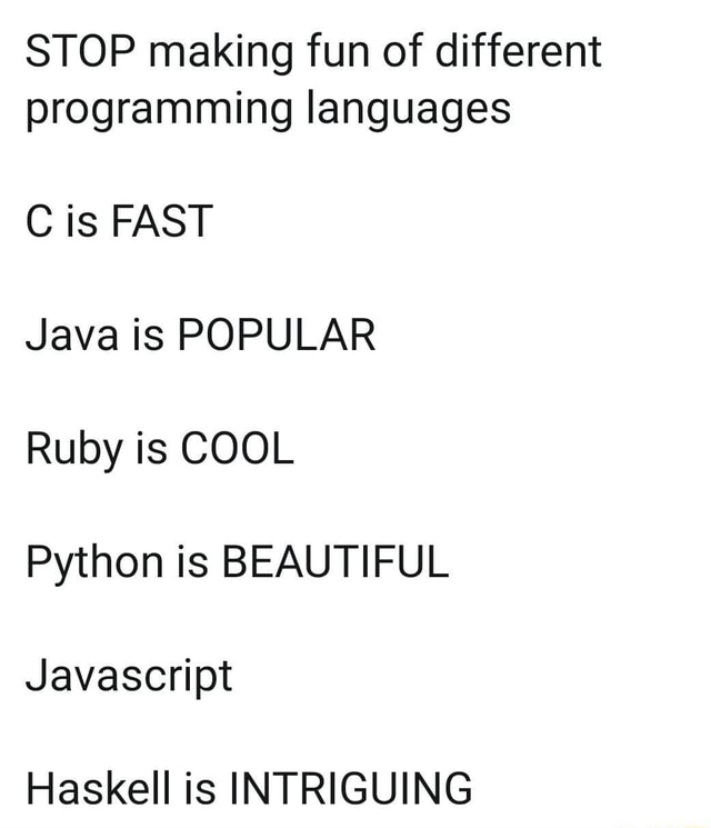 STOP making fun of different programming languages C is FAST Java is POPULAR Ruby is COOL Python ...