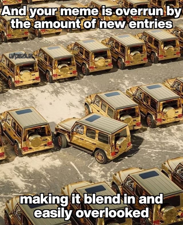 And your meme is overrun by the amount of new entries making it blend ...