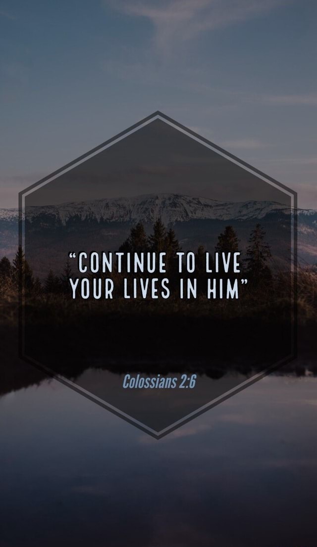 "CONTINUE TO LIVE YOUR LIVES IN HIM" Colossians - iFunny