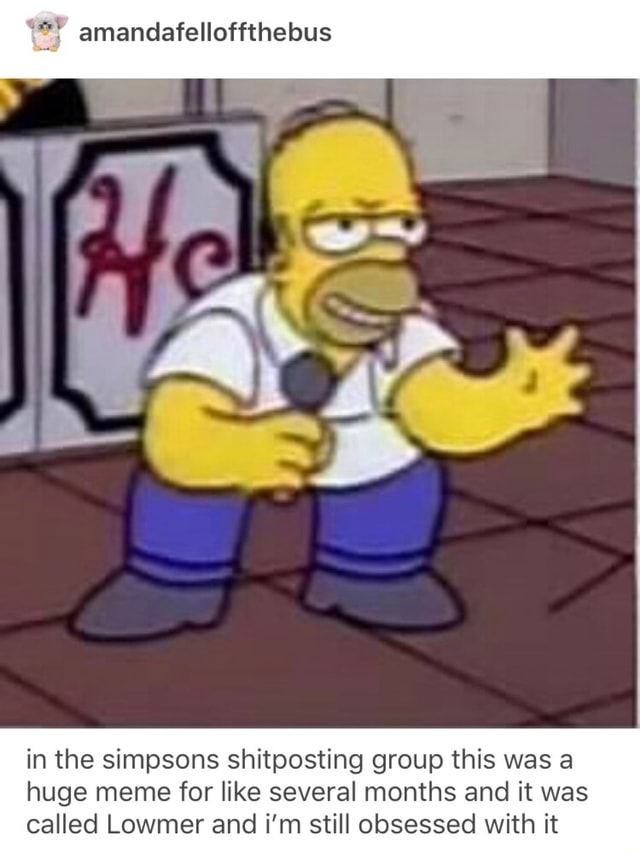 In the simpsons shitposting group this was a huge meme for like several ...