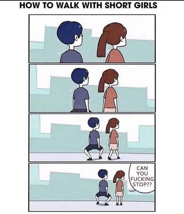 HOW TO WALK WITH SHORT GIRLS CAN YOU PUCKING STOP?? - iFunny