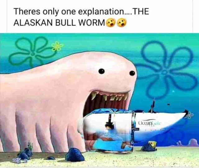 Theres only one explanation.... THE ALASKAN BULL WORM - iFunny