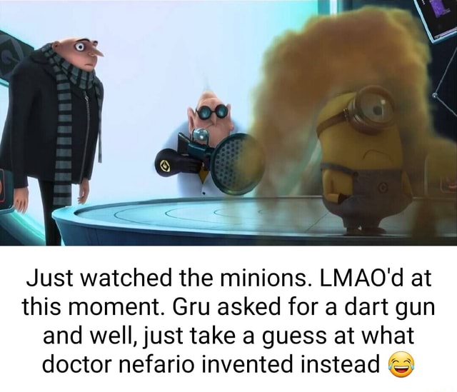 Just watched the minions. LMAO'd at this moment. Gru asked for a dart ...