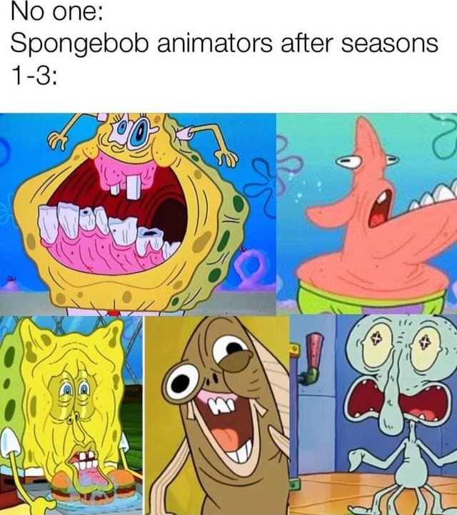 No one: Spongebob animators after seasons 1-3: - iFunny