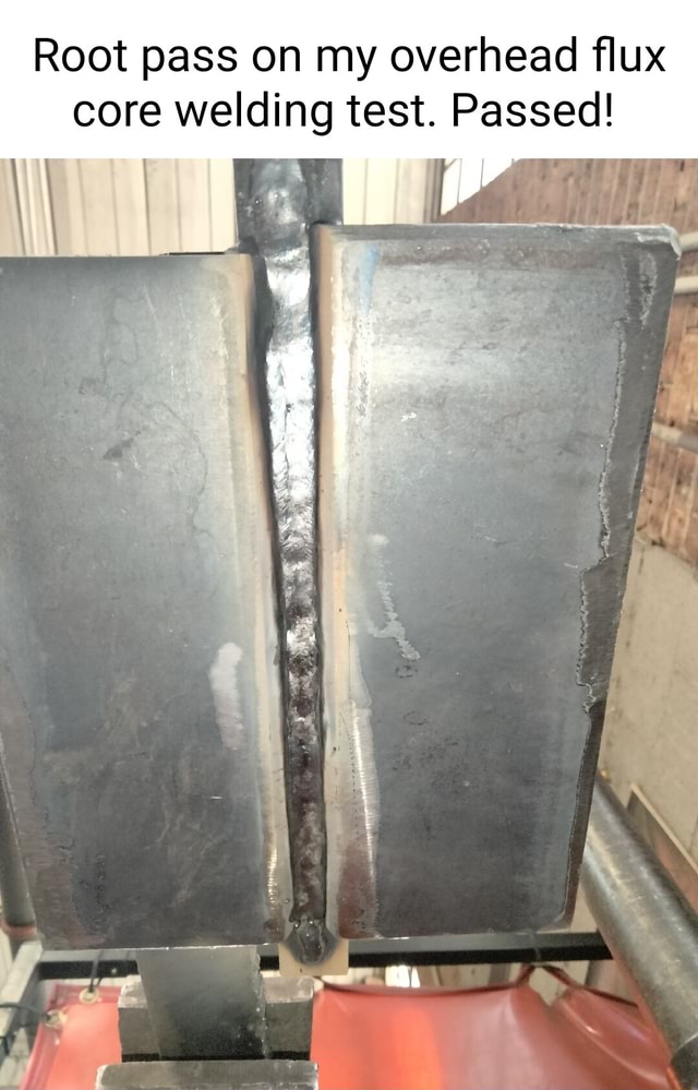 Root pass on my overhead flux core welding test. Passed! - iFunny