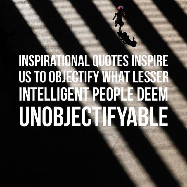 INSPIRATIONAL QUOTES INSPIRE US TO OBJECTIFY WHAT LESSER INTELLIGENT ...